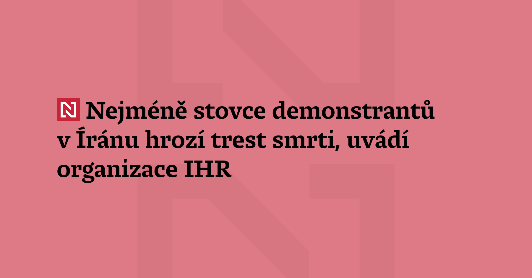 Nejméně stovce demonstrantů v Íránu hrozí trest smrti, uvádí organizace IHR
