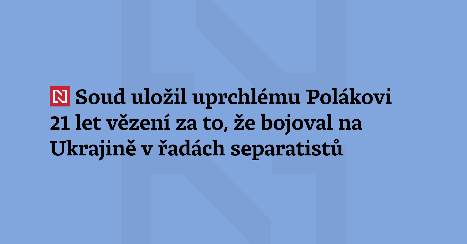 Soud uložil uprchlému Polákovi 21 let vězení za to, že bojoval na Ukrajině v řadách separatistů