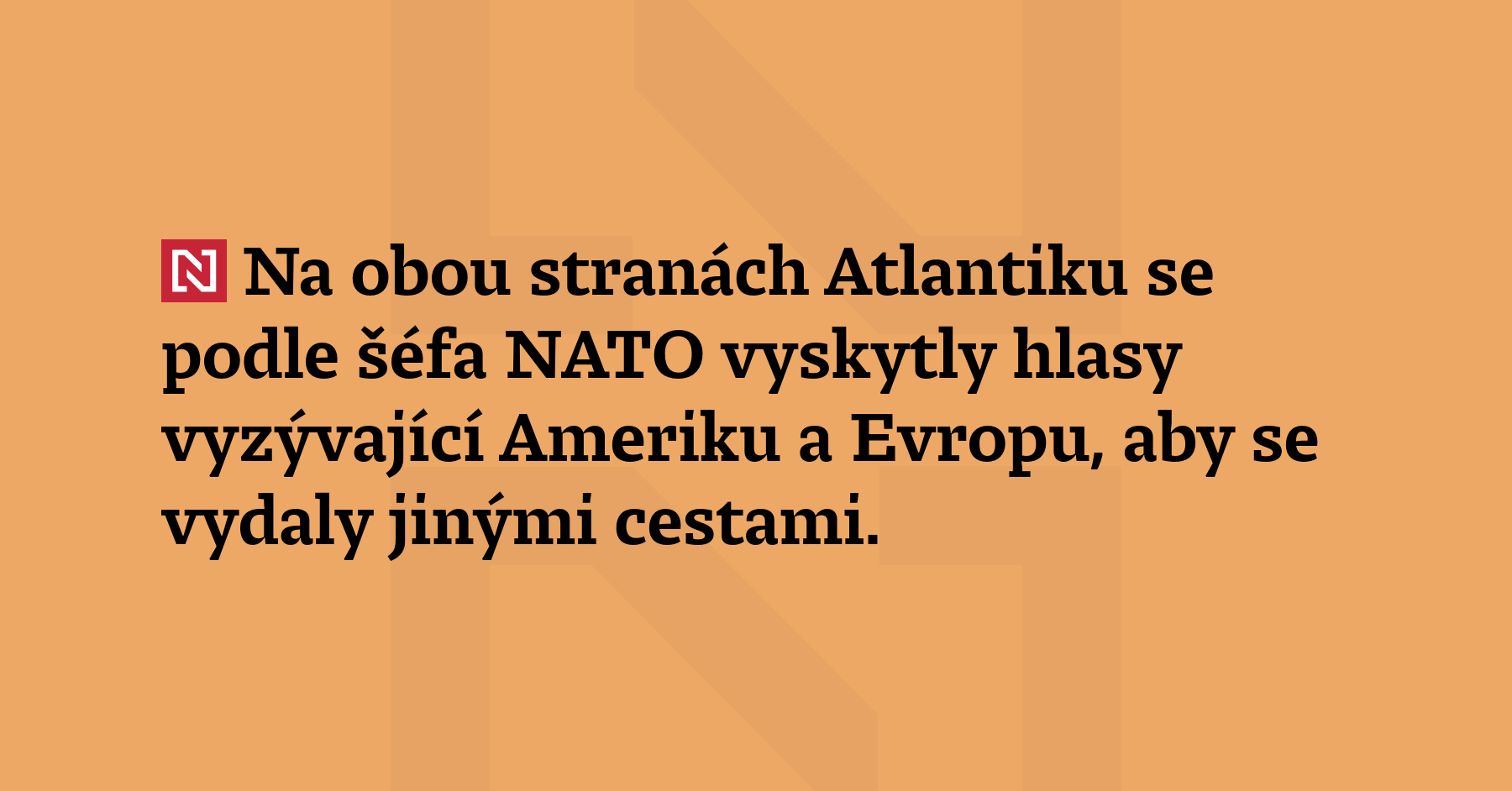 Na obou stranách Atlantiku se podle šéfa NATO vyskytly hlasy vyzývající ...