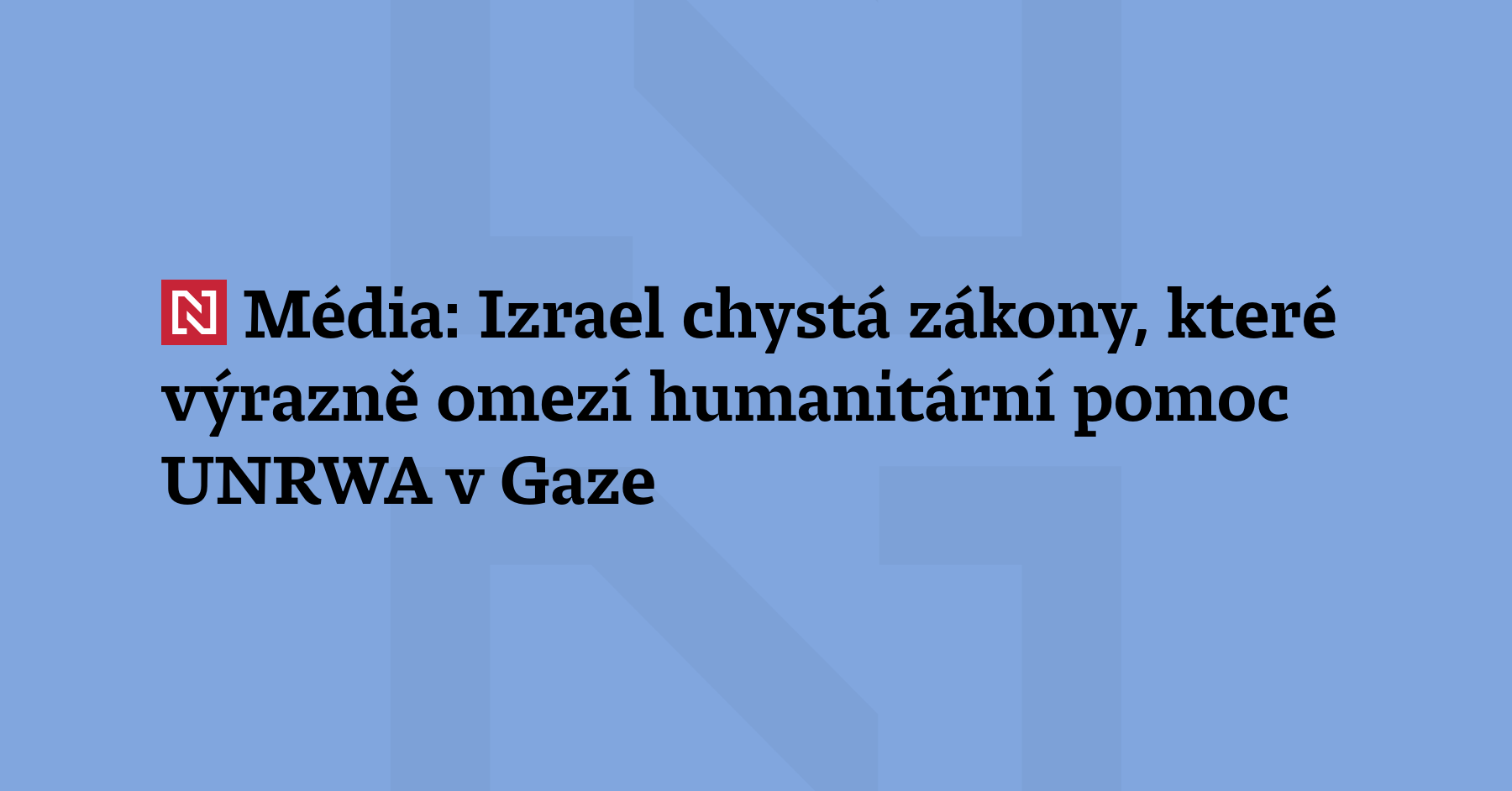 Média: Izrael chystá zákony, které výrazně omezí humanitární pomoc UNRWA v Gaze