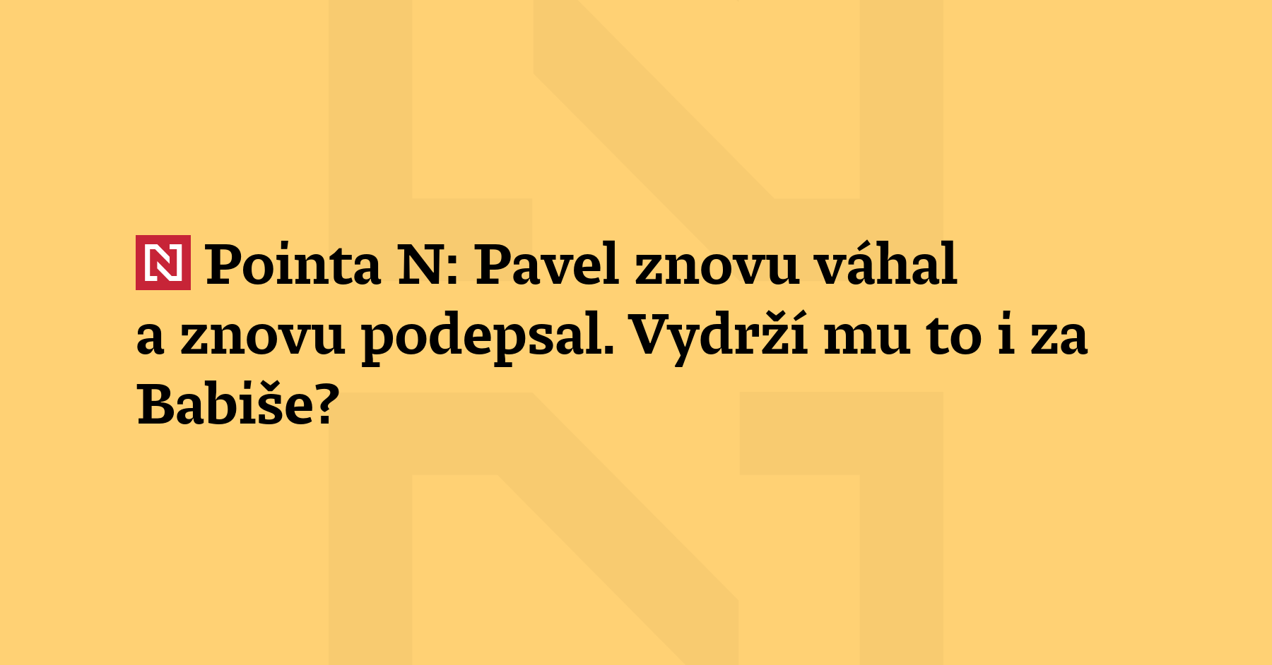 Pointa N: Pavel znovu váhal a znovu podepsal. Vydrží mu to i za Babiše?