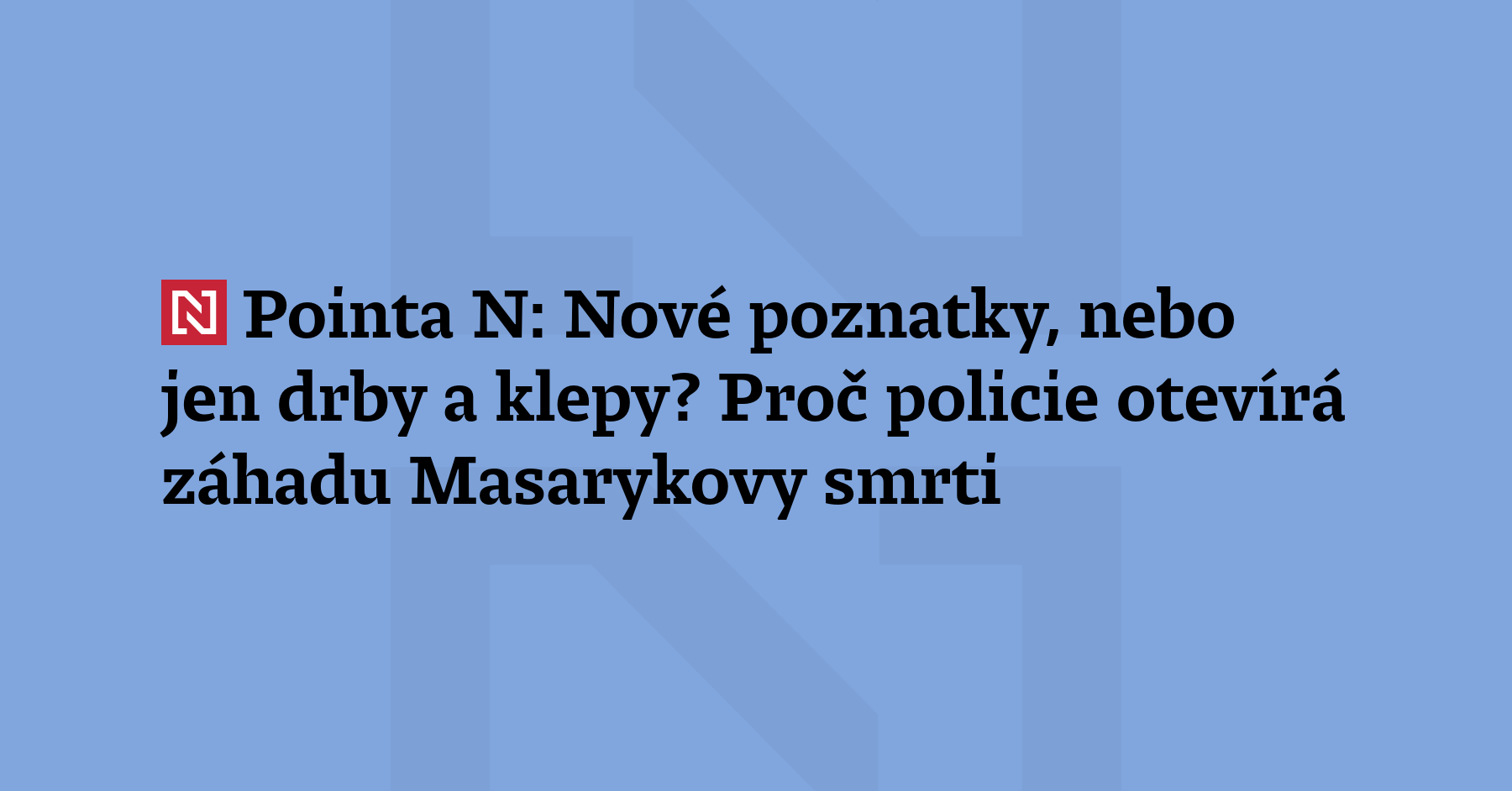 Pointa N: Nové poznatky, nebo jen drby a klepy? Proč policie otevírá záhadu Masarykovy smrti