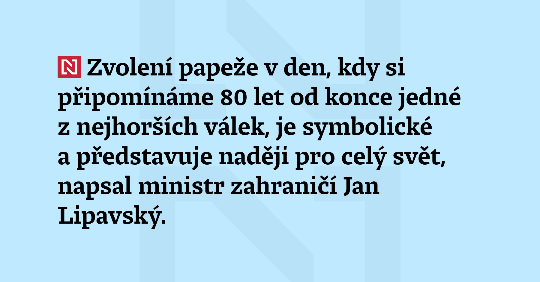 Zvolení papeže v den, kdy si připomínáme 80 let od konce jedné z nejhorších válek, je symbolické ...